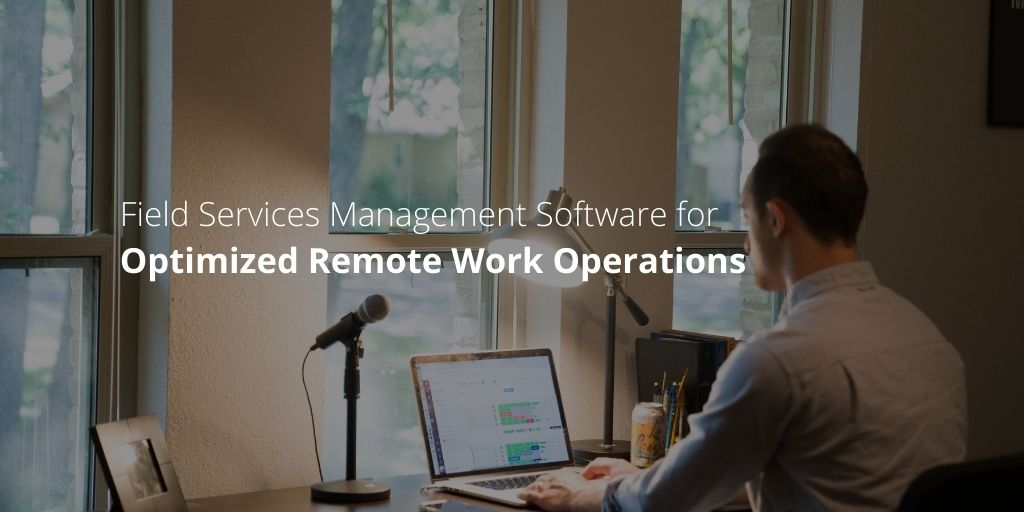 Field Services Management Solution for Remote Work Operations