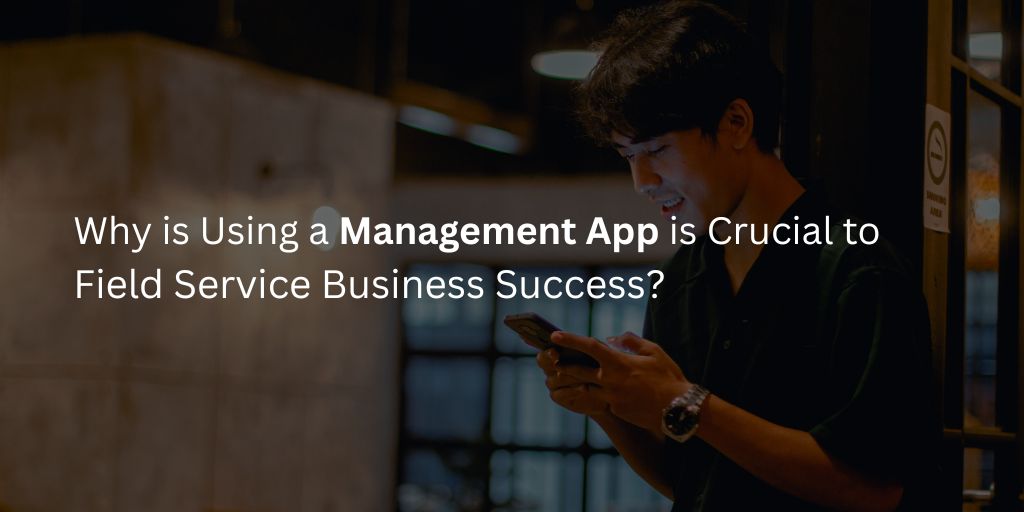 Why is Using a Management App Crucial to Field Service Business Success?