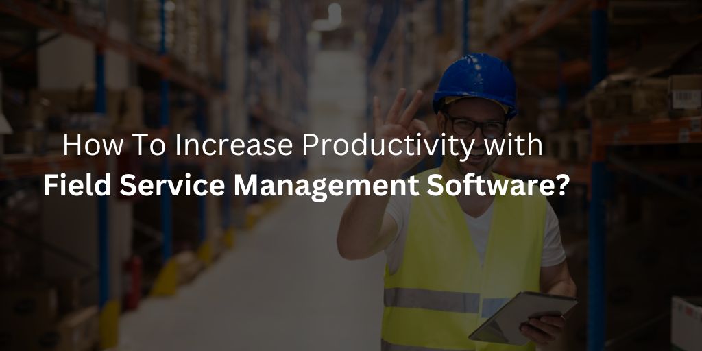 Maximize Productivity With Field Service Software | Tillerstack